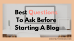 Best Questions To Ask Before Starting a Blog – ColorMyFootsteps